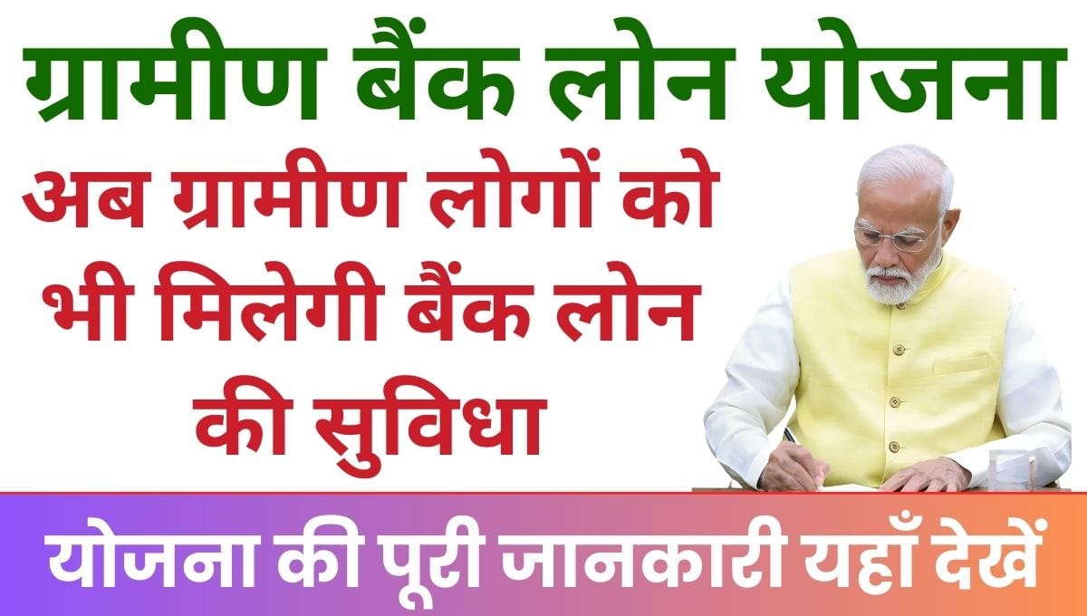 Gramin Bank Loan Yojana : अब ग्रामीण लोगों को भी मिलेगी बैंक लोन की सुविधा